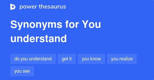 You Understand synonyms - 151 Words and Phrases for You Understand