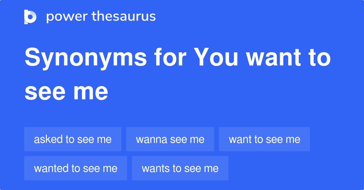 You Want To See Me synonyms - 59 Words and Phrases for You Want To See Me
