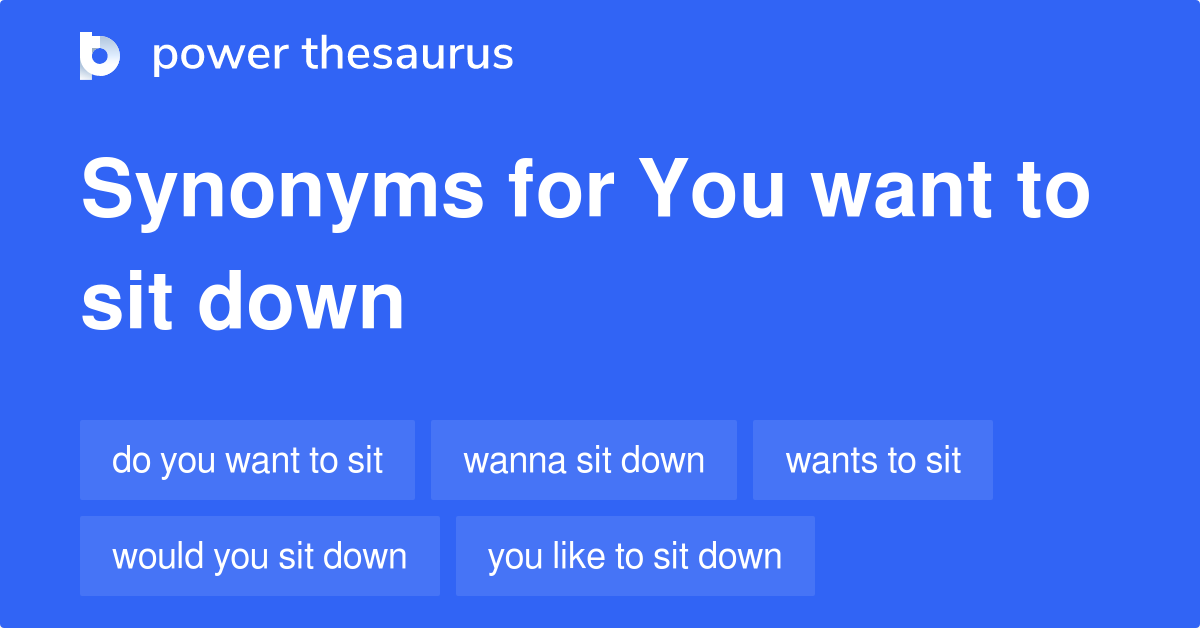 You Want To Sit Down synonyms - 51 Words and Phrases for You Want To ...