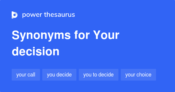 YOUR DECISION Synonyms: 112 Similar Phrases